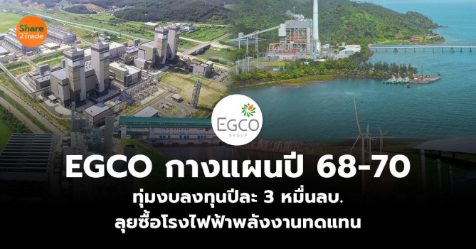 EGCO กางแผนปี 68-70 ทุ่มงบลงทุนปีละ 3 หมื่นลบ. ลุยซื้อโรงไฟฟ้าพลังงานทดแทน | Share2Trade